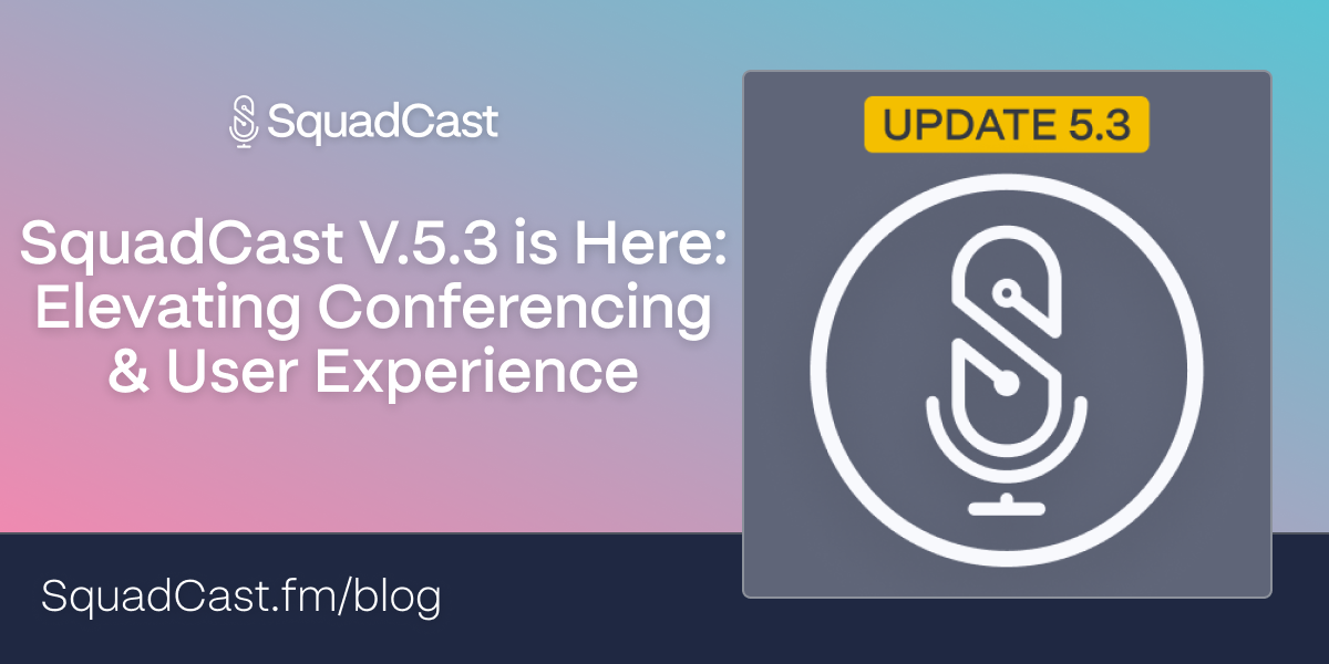 SquadCast V.5.3 is Here: Elevating Conferencing & User Experience ...